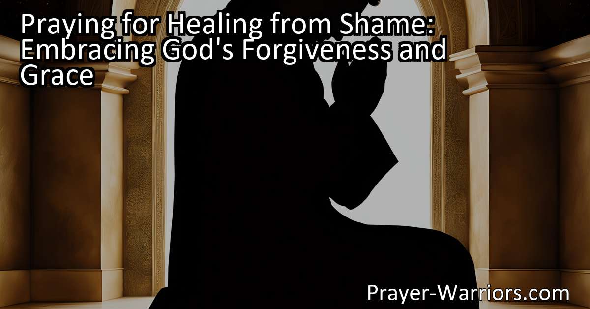 Praying for Healing from Shame: Embracing God's Forgiveness and Grace ...