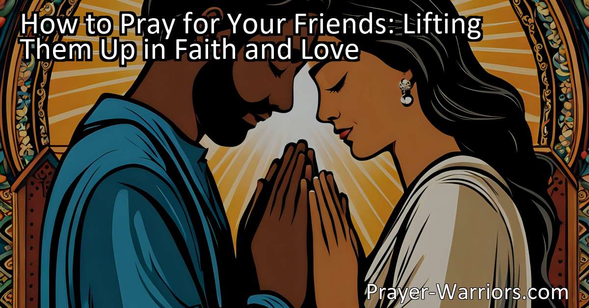 How to Pray for Your Friends: Lifting Them Up in Faith and Love ...