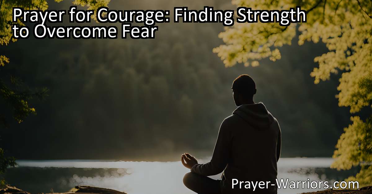Prayer for Courage: Finding Strength to Overcome Fear - Prayer Warriors