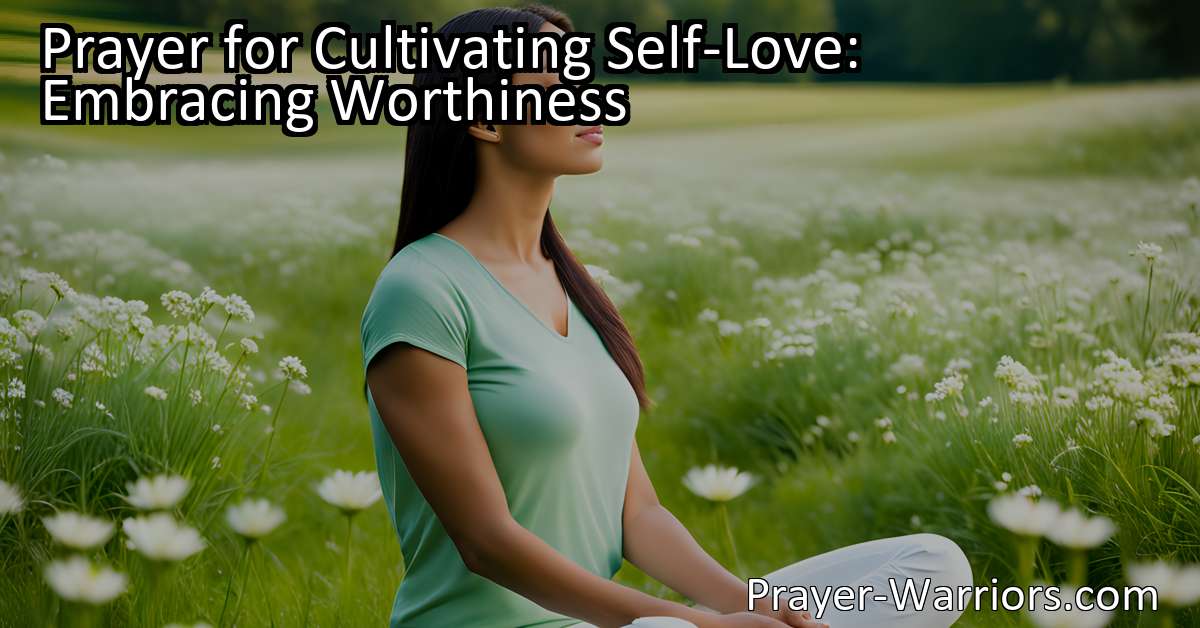 Prayer for Cultivating Self-Love: Embracing Worthiness - Prayer Warriors