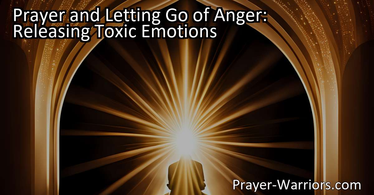 Prayer and Letting Go of Anger: Releasing Toxic Emotions - Prayer Warriors