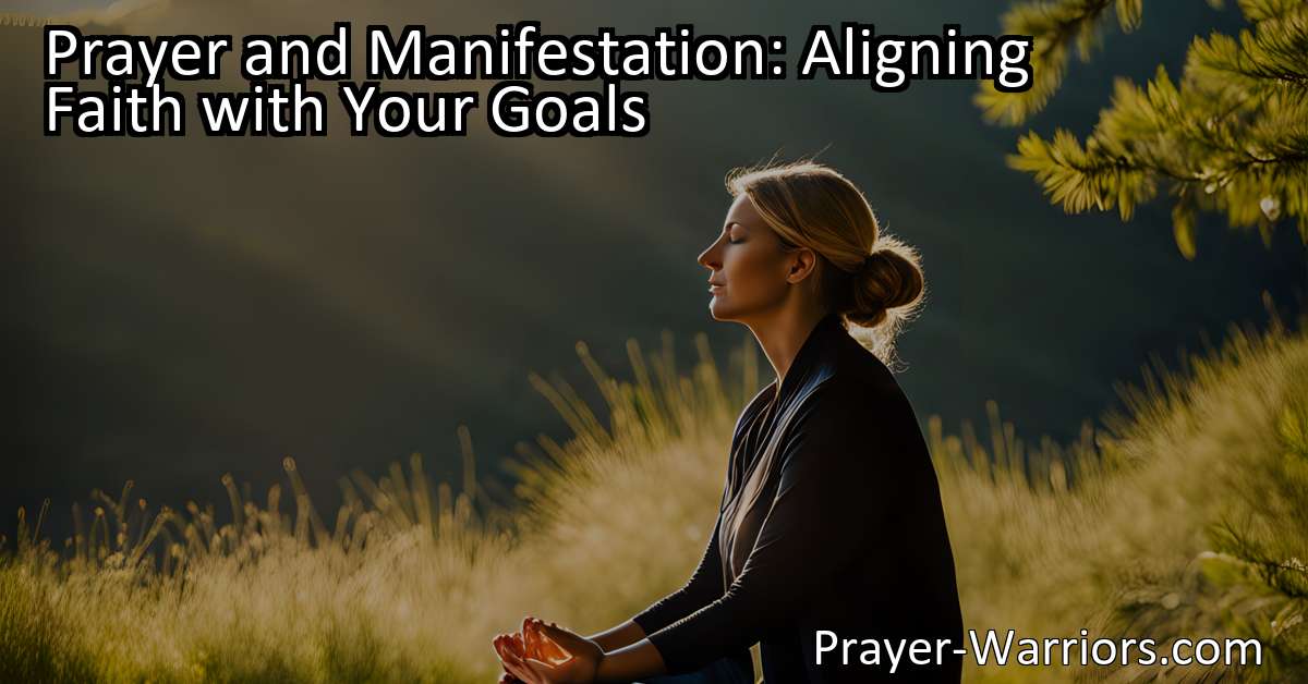 Prayer and Manifestation: Aligning Faith with Your Goals - Prayer Warriors
