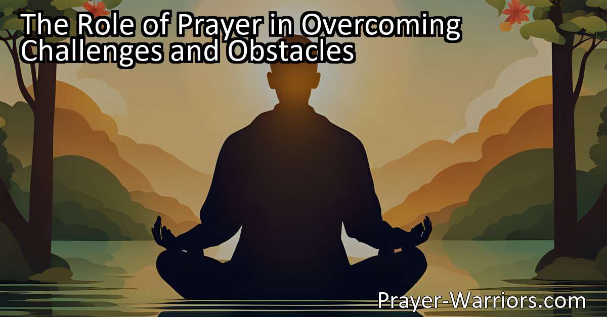 The Role of Prayer in Overcoming Challenges and Obstacles - Prayer Warriors