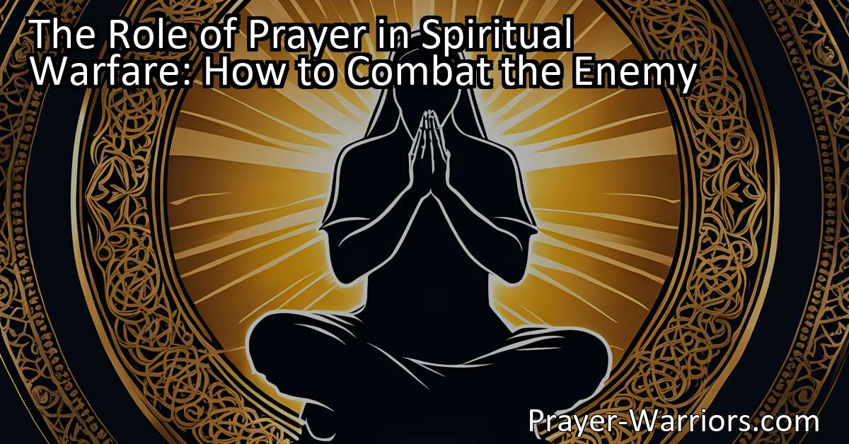 The Role of Prayer in Spiritual Warfare: How to Combat the Enemy ...