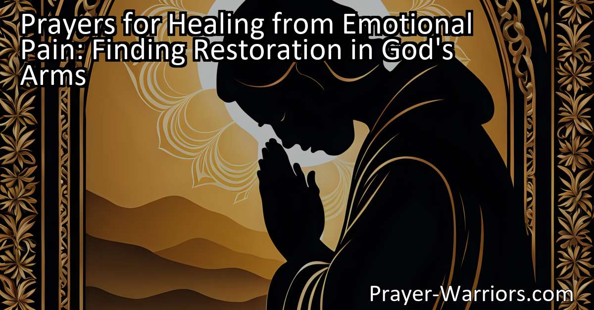 Prayers for Healing from Emotional Pain: Finding Restoration in God's Arms - Prayer Warriors