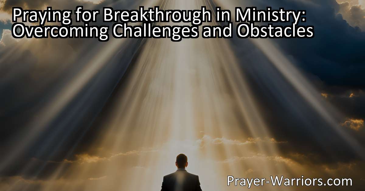 Praying for Breakthrough in Ministry: Overcoming Challenges and Obstacles - Prayer Warriors
