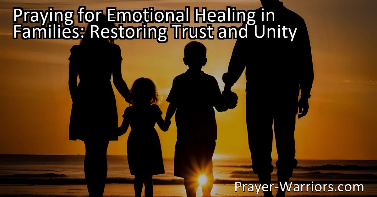 Praying for Emotional Healing in Families: Restoring Trust and Unity - Prayer Warriors