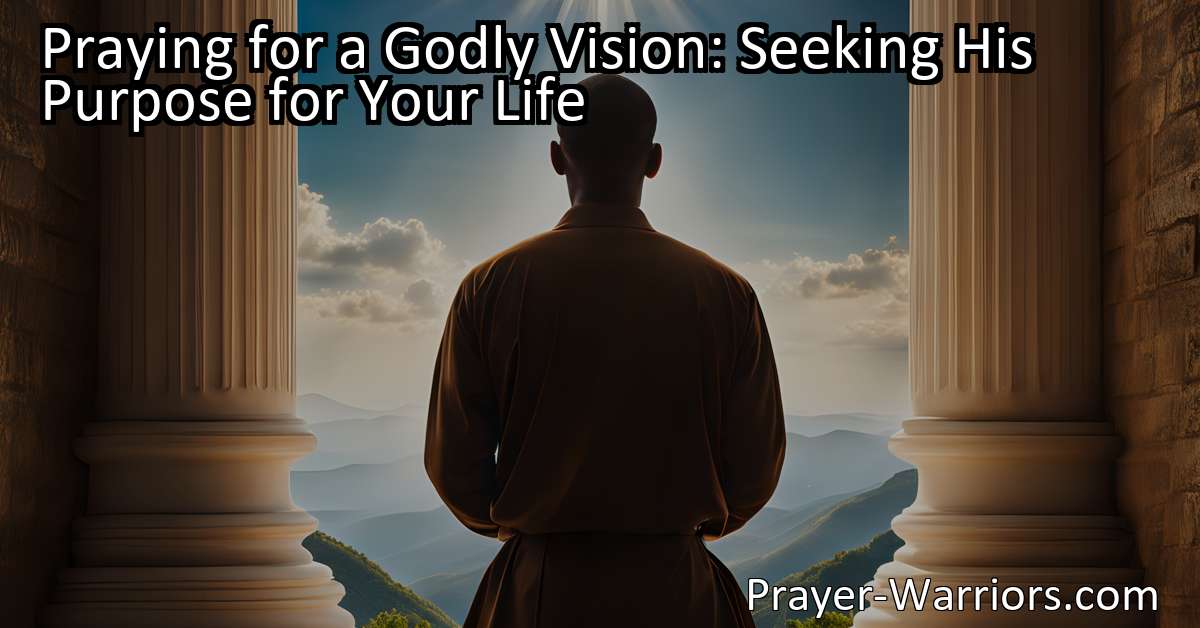 Praying for a Godly Vision: Seeking His Purpose for Your Life - Prayer ...