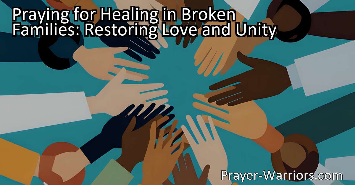 Praying for Healing in Broken Families: Restoring Love and Unity - Prayer Warriors