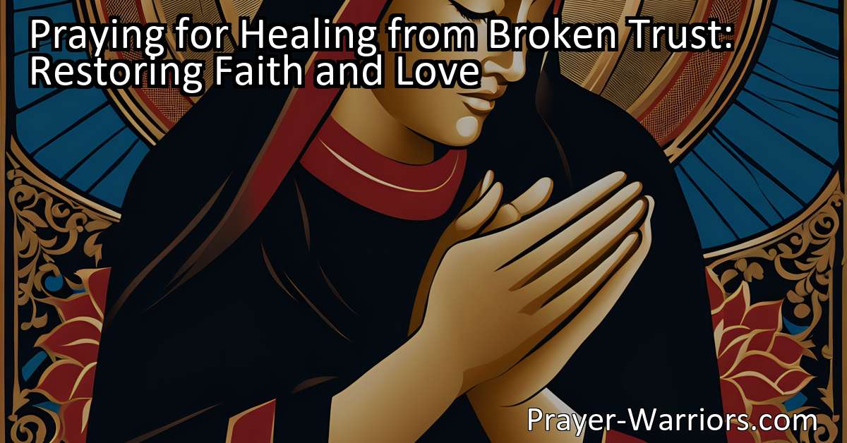 Praying for Healing from Broken Trust: Restoring Faith and Love - Prayer Warriors