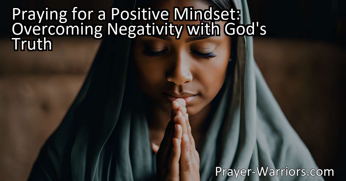 Praying for a Positive Mindset: Overcoming Negativity with God's Truth ...