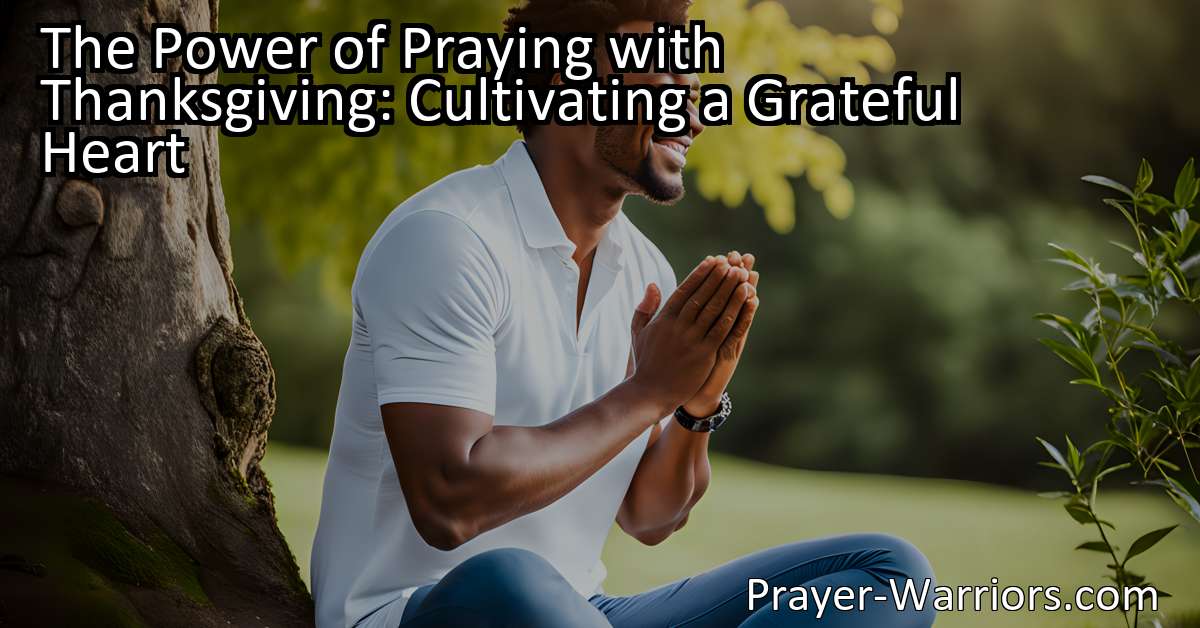 The Power of Praying with Thanksgiving: Cultivating a Grateful Heart ...