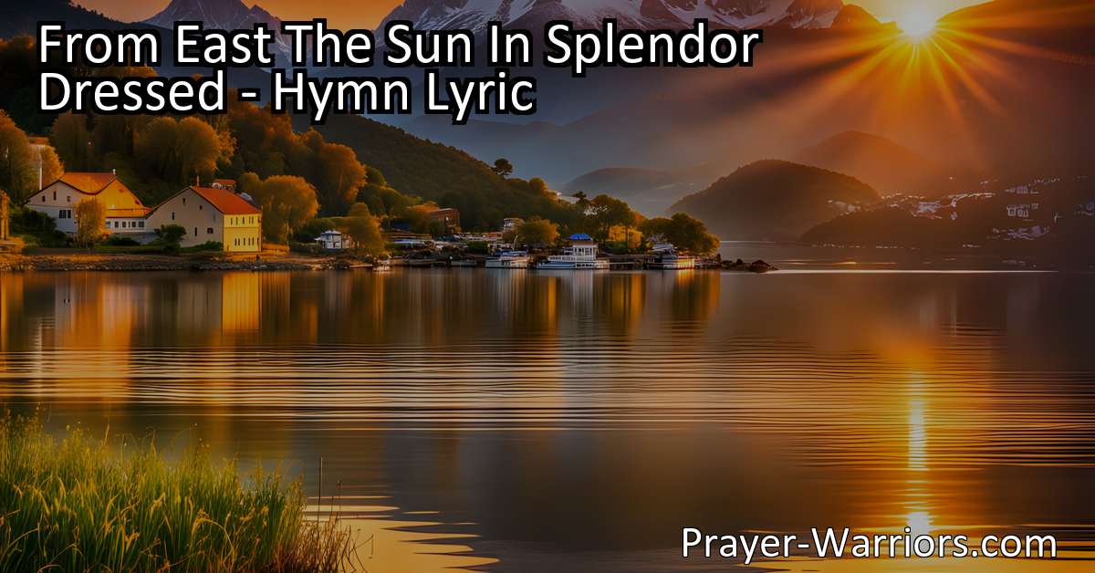 From East The Sun In Splendor Dressed - Hymn Lyric - Prayer Warriors
