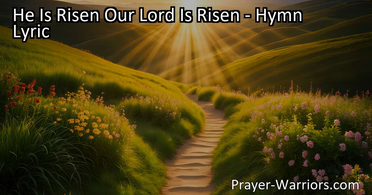 He Is Risen Our Lord Is Risen - Hymn Lyric - Prayer Warriors