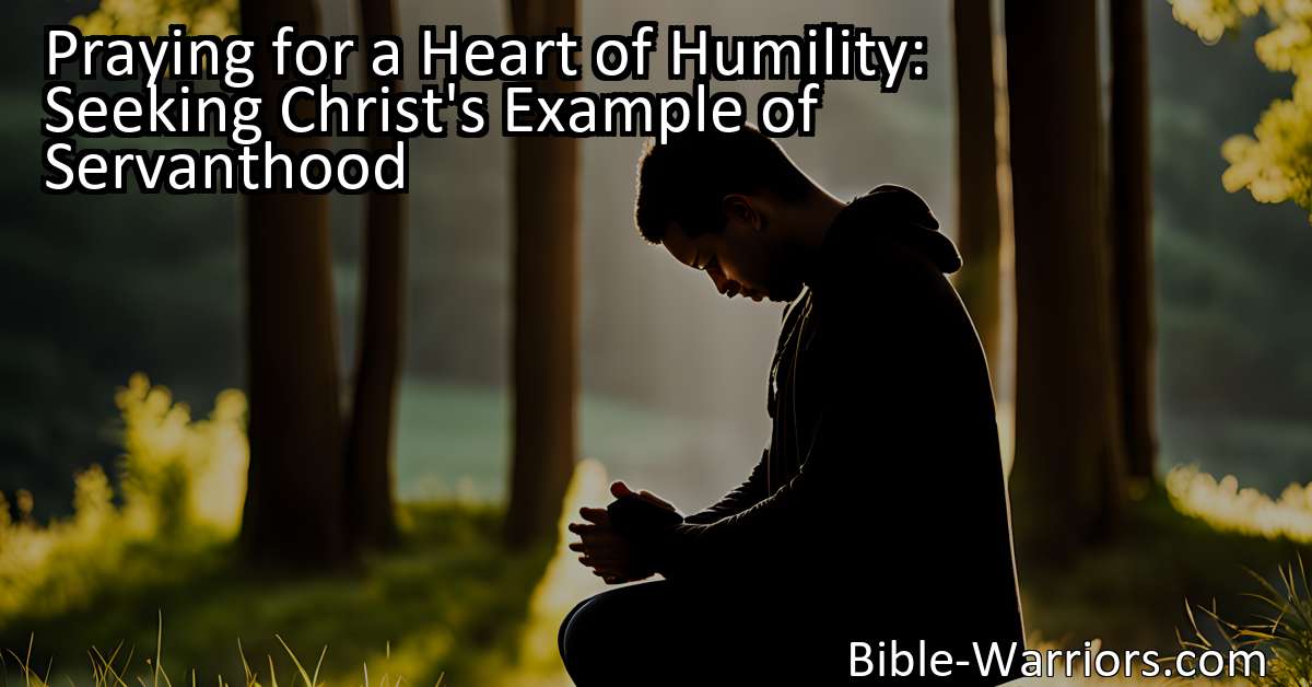 Praying for a Heart of Humility: Seeking Christ's Example of Servanthood - Prayer Warriors