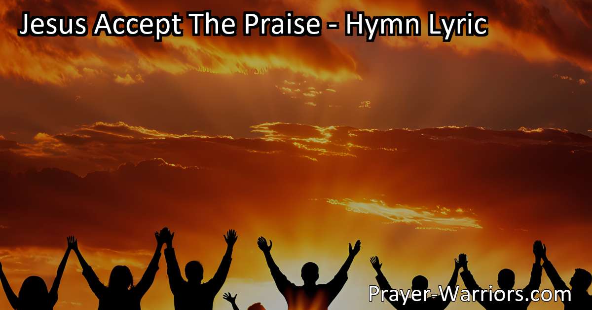 Jesus Accept The Praise - Hymn Lyric - Prayer Warriors