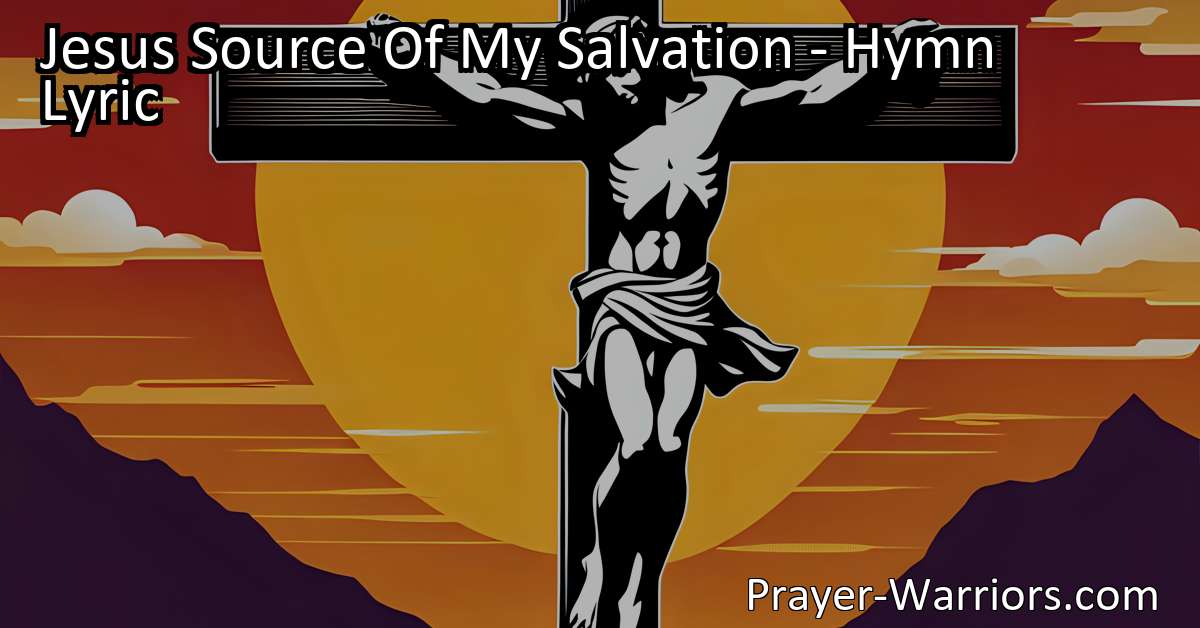 Jesus Source Of My Salvation - Hymn Lyric - Prayer Warriors