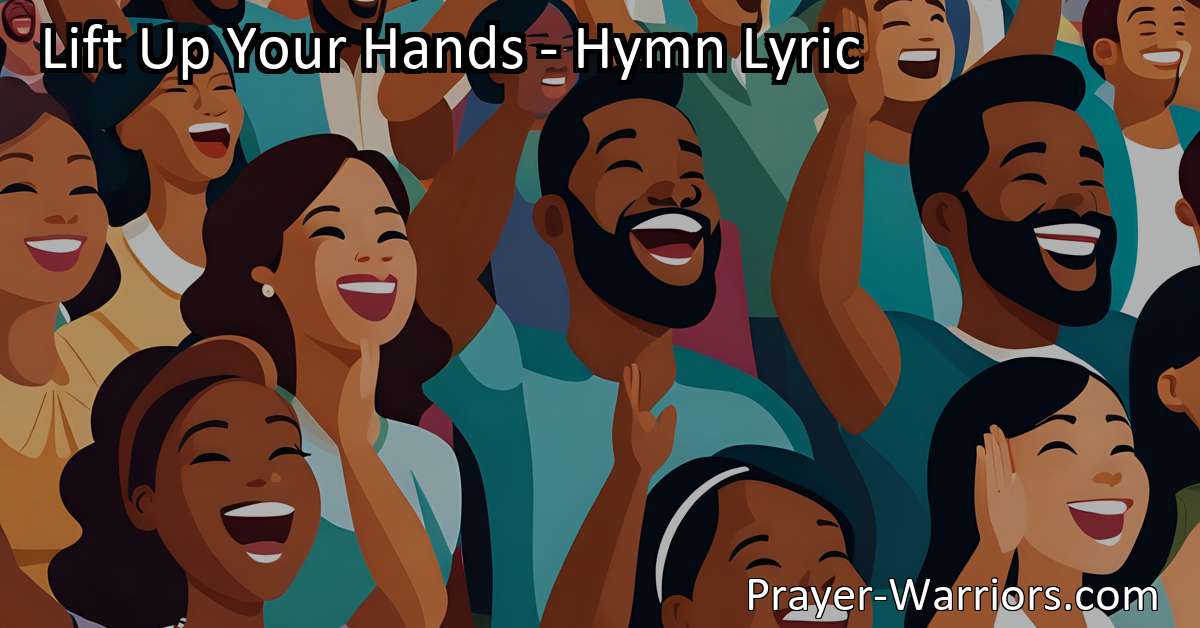 Lift Up Your Hands - Hymn Lyric - Prayer Warriors