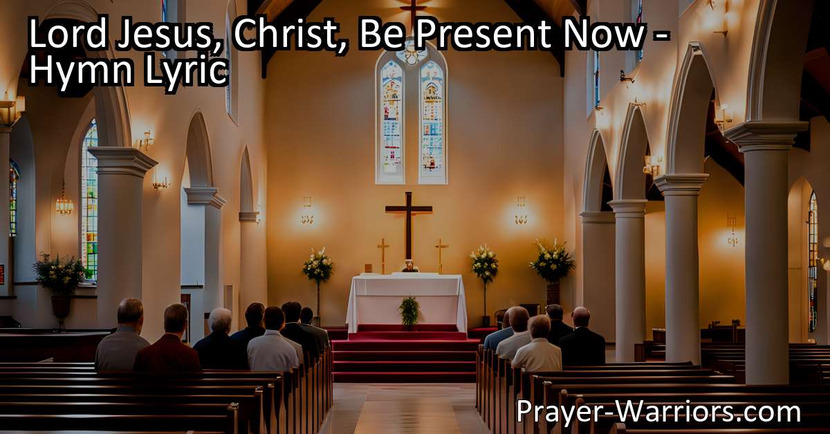 Lord Jesus, Christ, Be Present Now - Hymn Lyric - Prayer Warriors