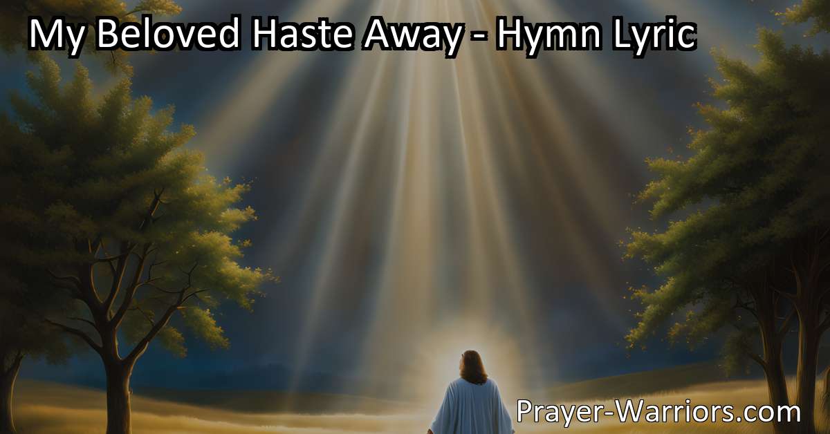 My Beloved Haste Away - Hymn Lyric - Prayer Warriors