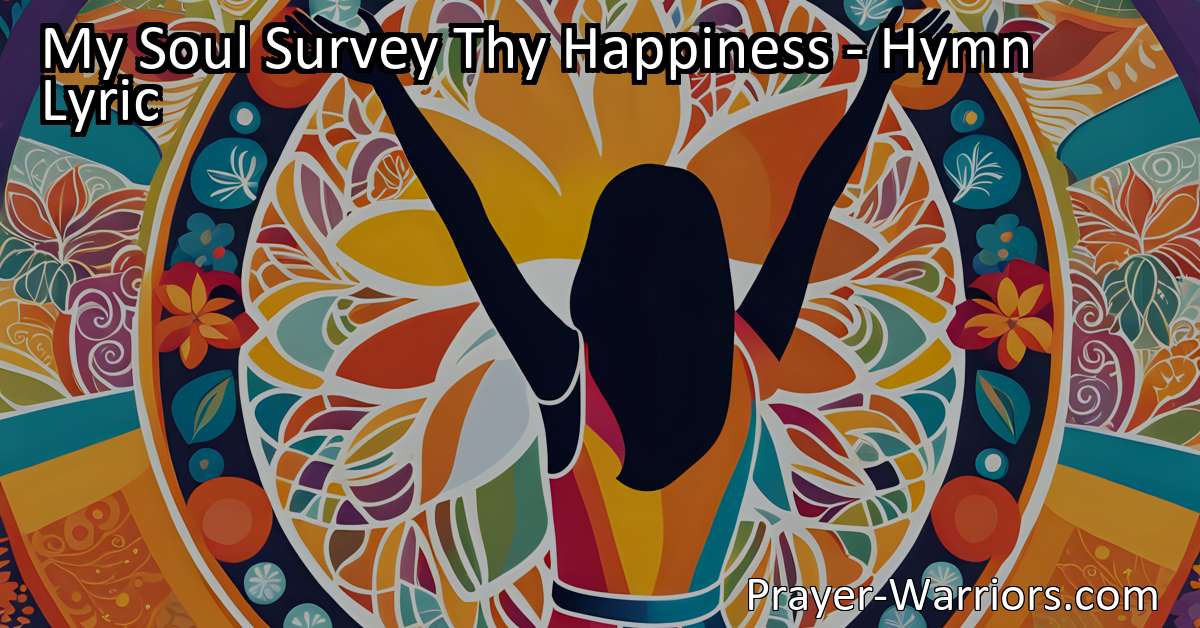 My Soul Survey Thy Happiness - Hymn Lyric - Prayer Warriors
