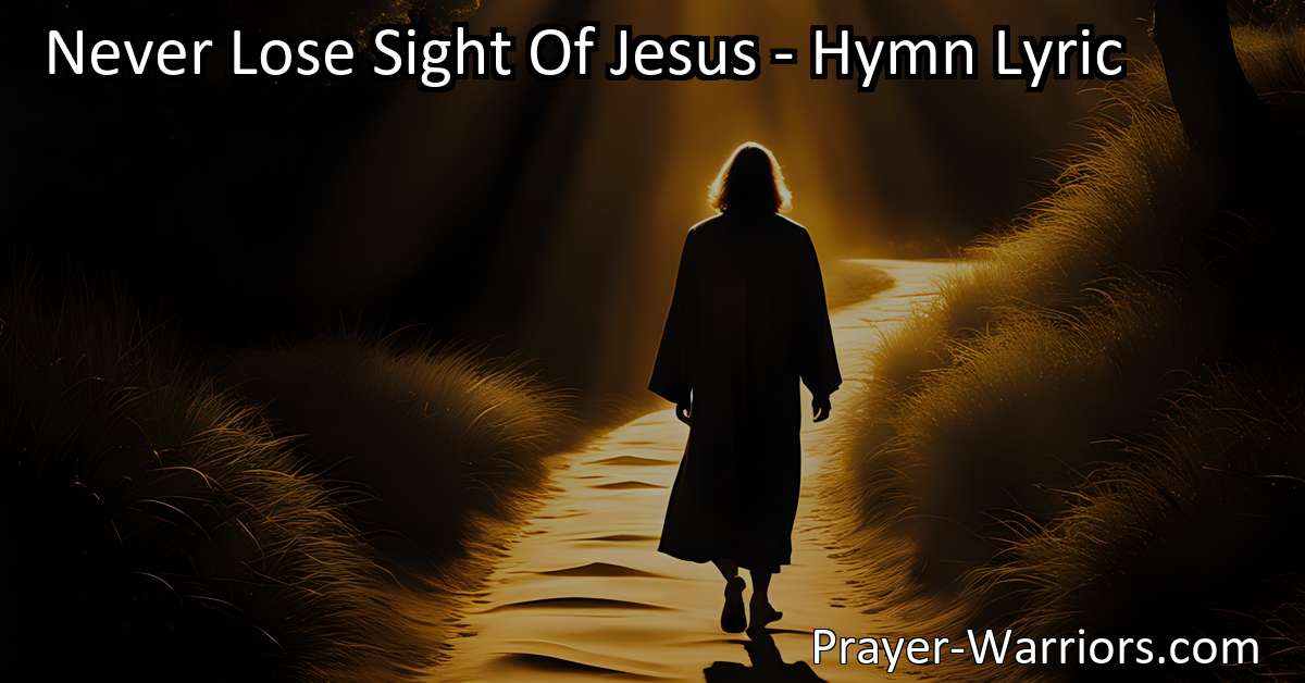 Never Lose Sight Of Jesus - Hymn Lyric - Prayer Warriors
