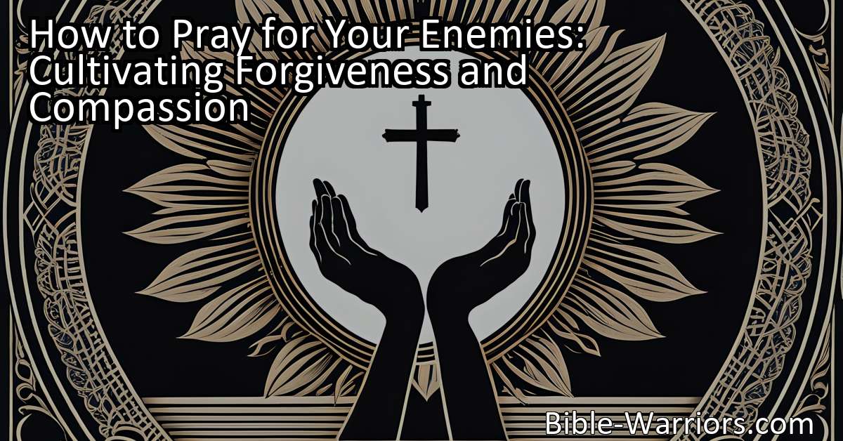 How to Pray for Your Enemies: Cultivating Forgiveness and Compassion ...