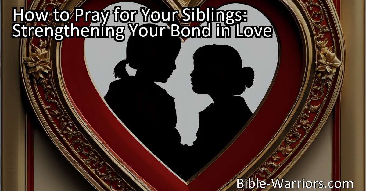 How to Pray for Your Siblings: Strengthening Your Bond in Love - Prayer ...