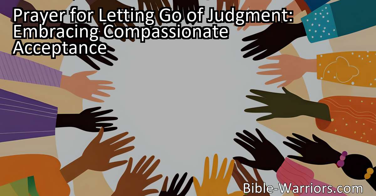 Prayer for Letting Go of Judgment: Embracing Compassionate Acceptance - Prayer Warriors
