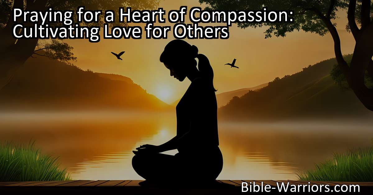 Praying for a Heart of Compassion: Cultivating Love for Others - Prayer ...