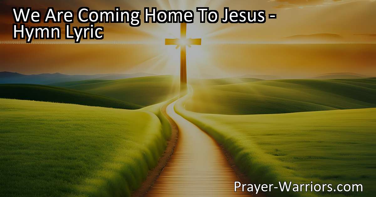 We Are Coming Home To Jesus - Hymn Lyric - Prayer Warriors