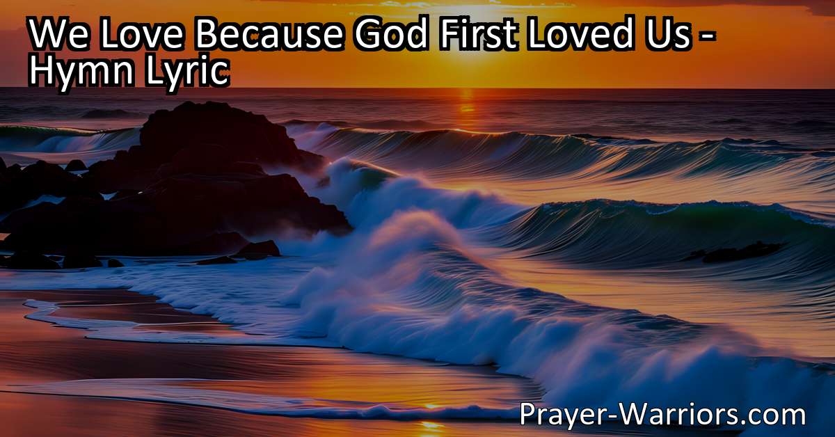 We Love Because God First Loved Us - Hymn Lyric - Prayer Warriors