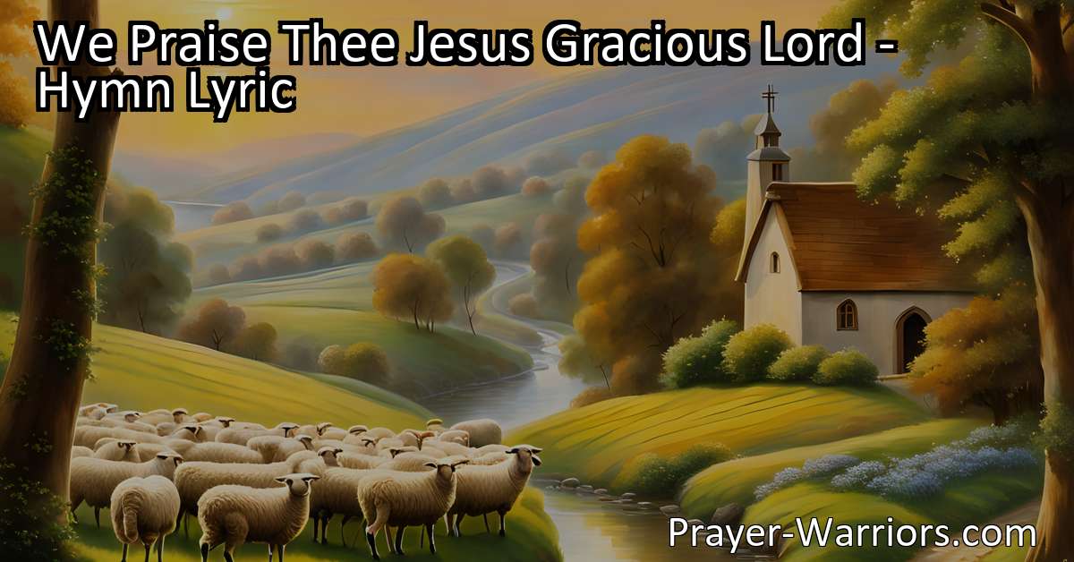 We Praise Thee Jesus Gracious Lord - Hymn Lyric - Prayer Warriors