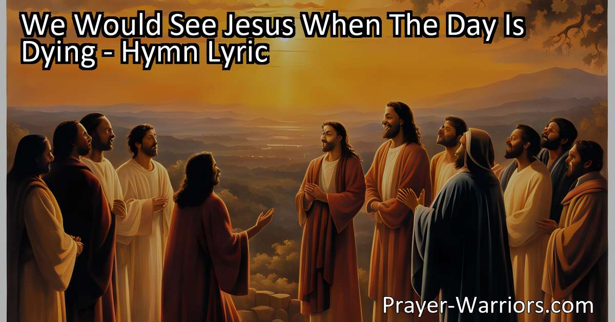 We Would See Jesus When The Day Is Dying - Hymn Lyric - Prayer Warriors