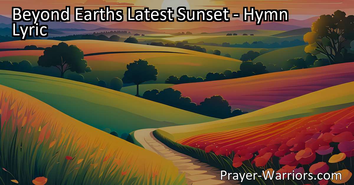 Beyond Earths Latest Sunset - Hymn Lyric - Prayer Warriors
