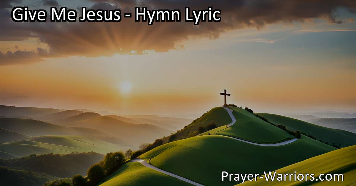 Give Me Jesus - Hymn Lyric - Prayer Warriors