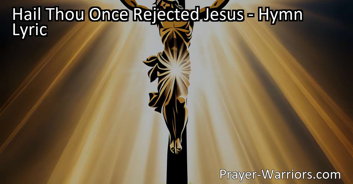 Hail Thou Once Rejected Jesus - Hymn Lyric - Prayer Warriors