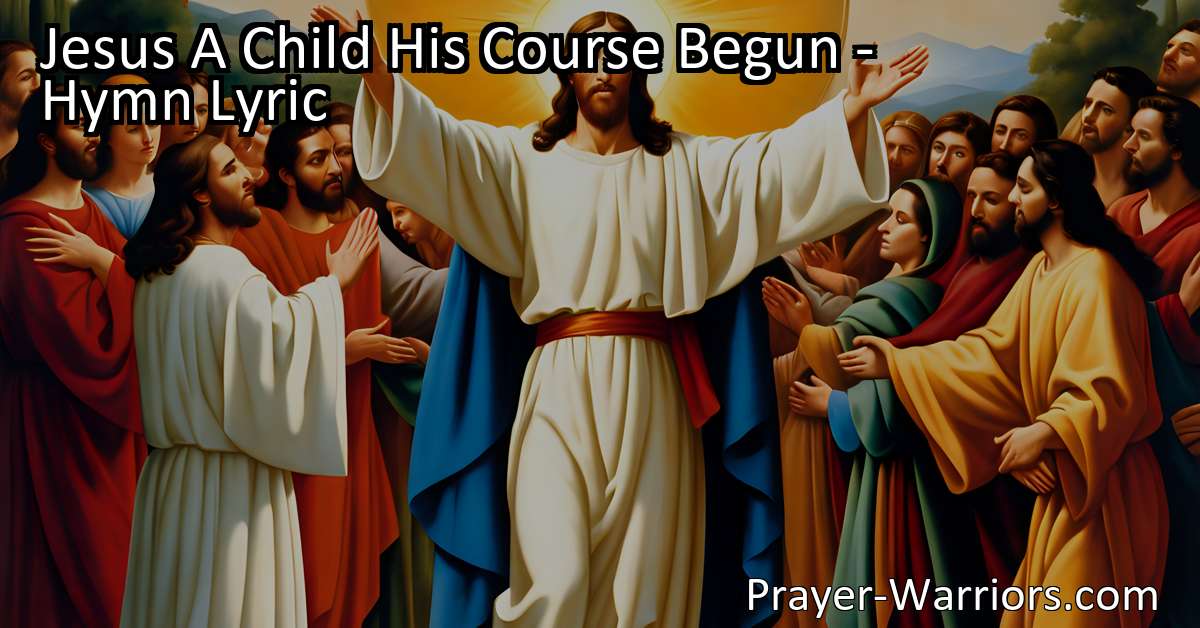 Jesus A Child His Course Begun - Hymn Lyric - Prayer Warriors