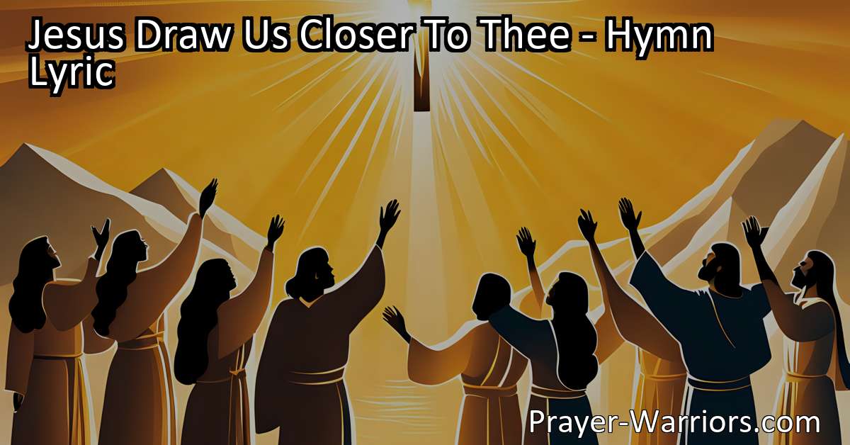 Jesus Draw Us Closer To Thee - Hymn Lyric - Prayer Warriors