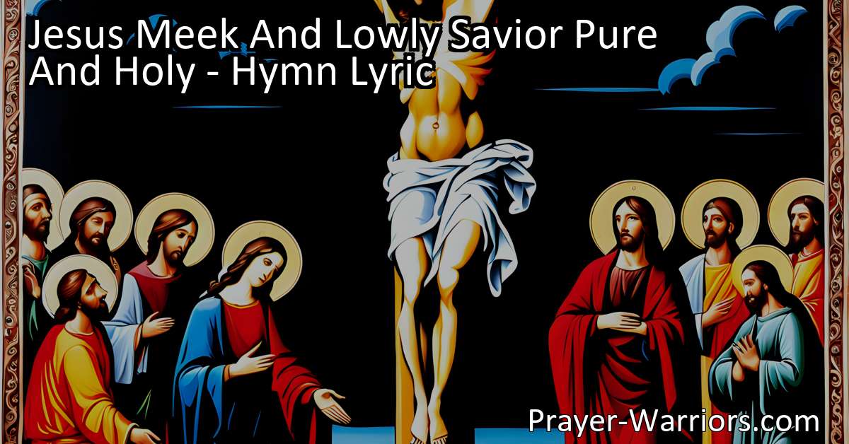 Jesus Meek And Lowly Savior Pure And Holy - Hymn Lyric - Prayer Warriors