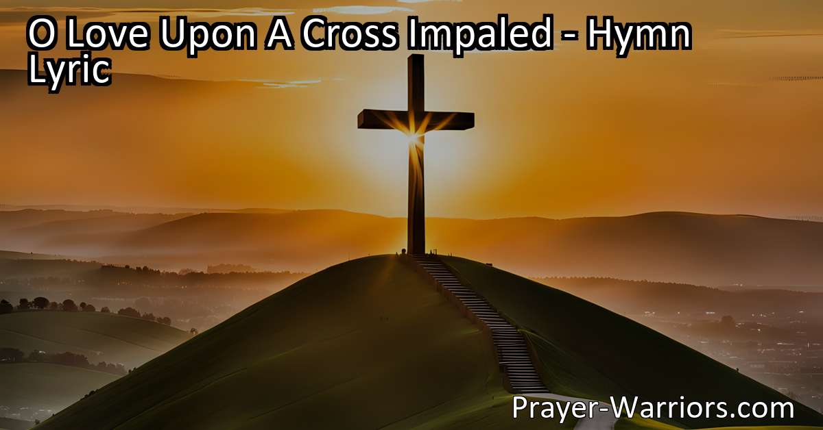 O Love Upon A Cross Impaled - Hymn Lyric - Prayer Warriors