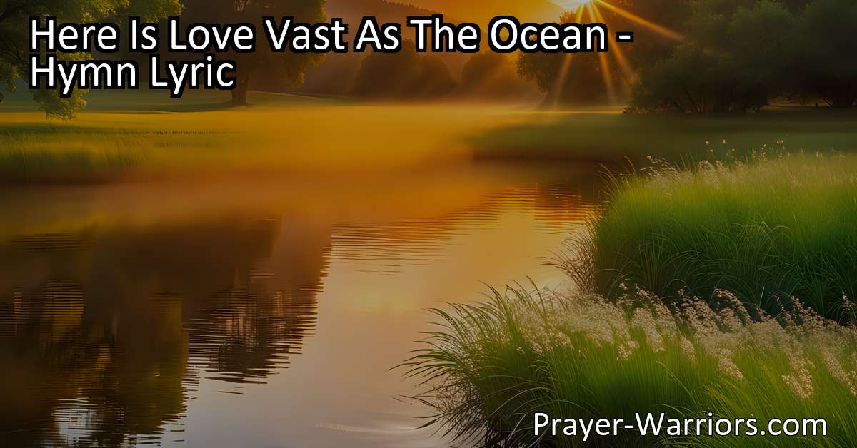 Here Is Love Vast As The Ocean - Hymn Lyric - Prayer Warriors