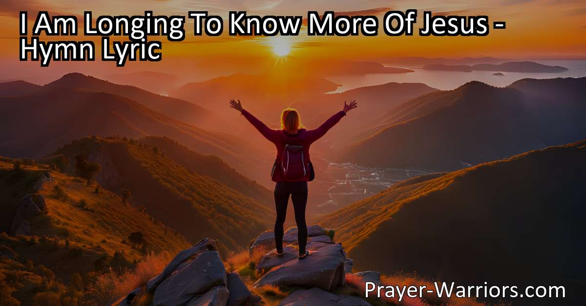I Am Longing To Know More Of Jesus - Hymn Lyric - Prayer Warriors