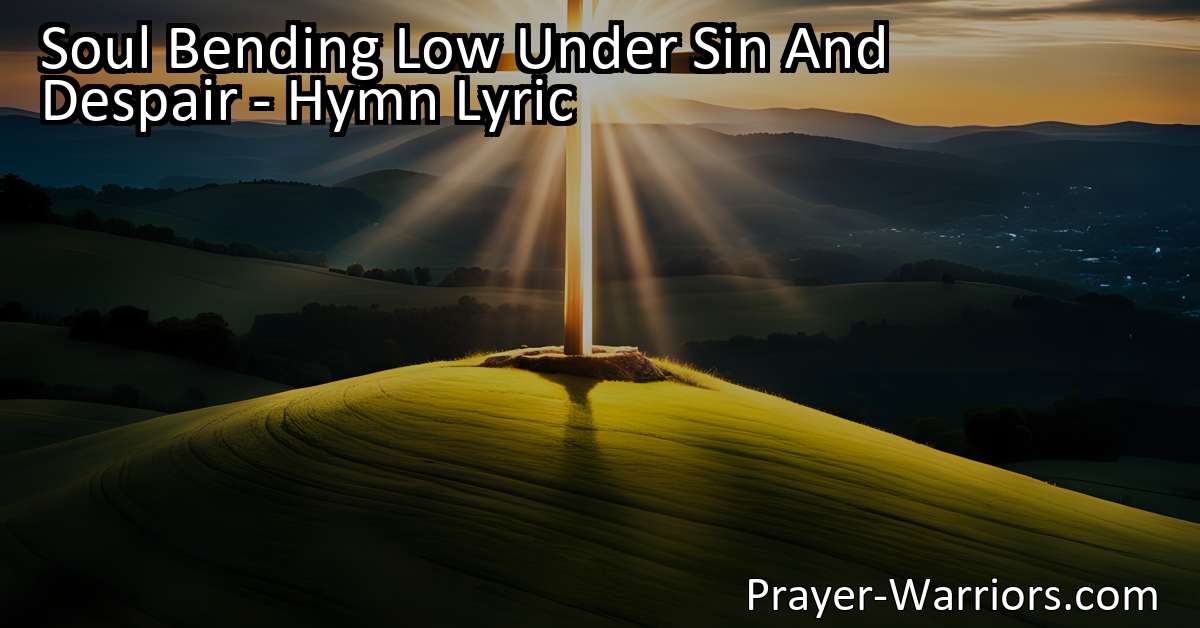 Soul Bending Low Under Sin And Despair - Hymn Lyric - Prayer Warriors