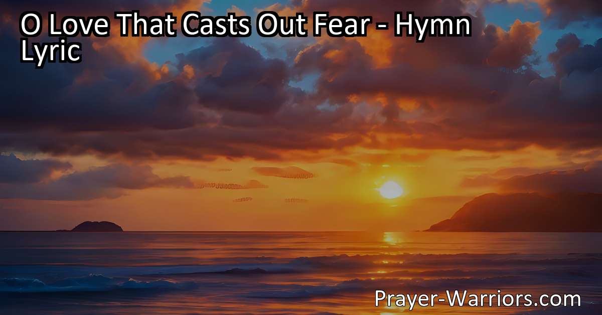 O Love That Casts Out Fear - Hymn Lyric - Prayer Warriors