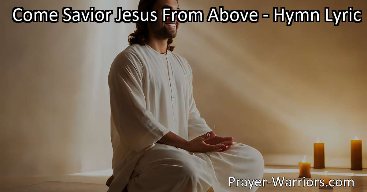 Come Savior Jesus From Above - Hymn Lyric - Prayer Warriors