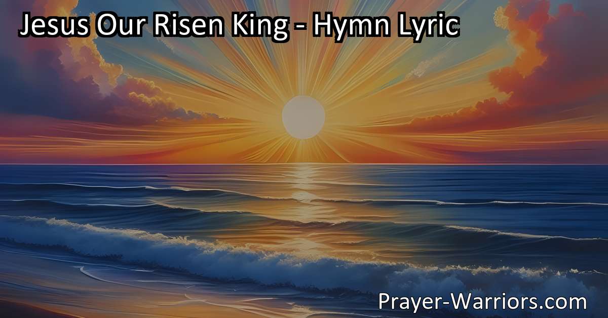 Jesus Our Risen King - Hymn Lyric - Prayer Warriors