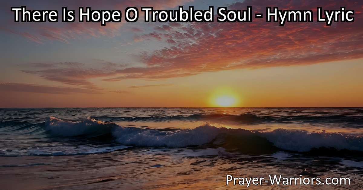 There Is Hope O Troubled Soul - Hymn Lyric - Prayer Warriors